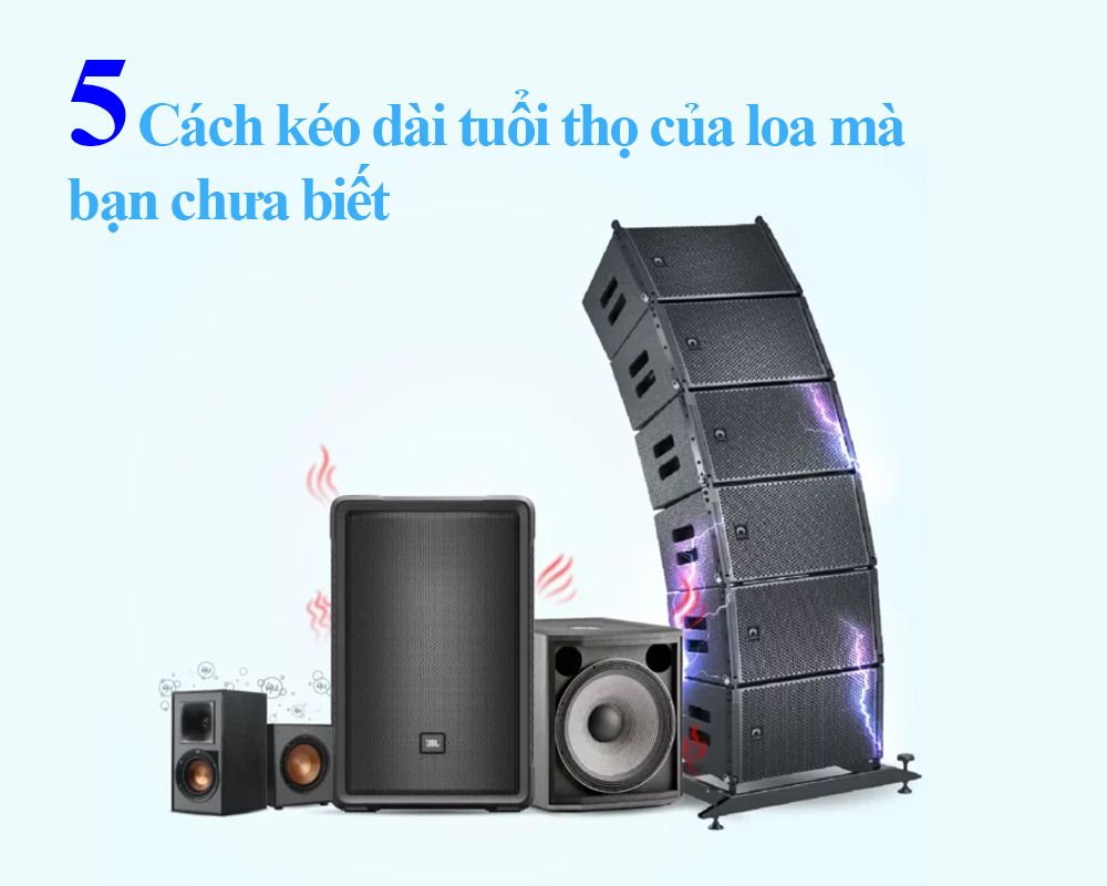 5 Cách kéo dài tuổi thọ của loa mà bạn chưa biết